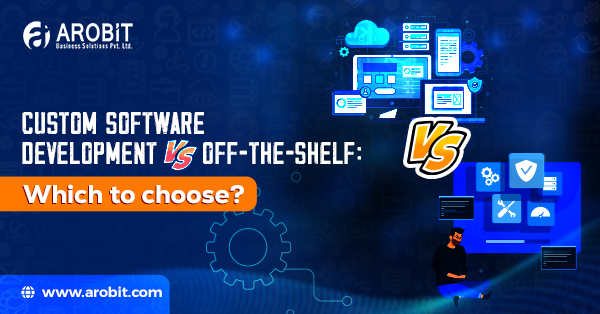 Custom Software Development vs. Off-the-Shelf: Which to Choose